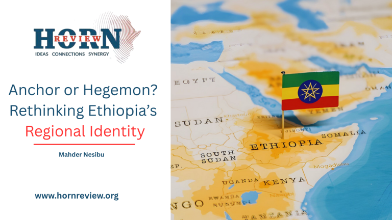 Anchor or Hegemon? Rethinking Ethiopia’s Regional Identity – HORN REVIEW