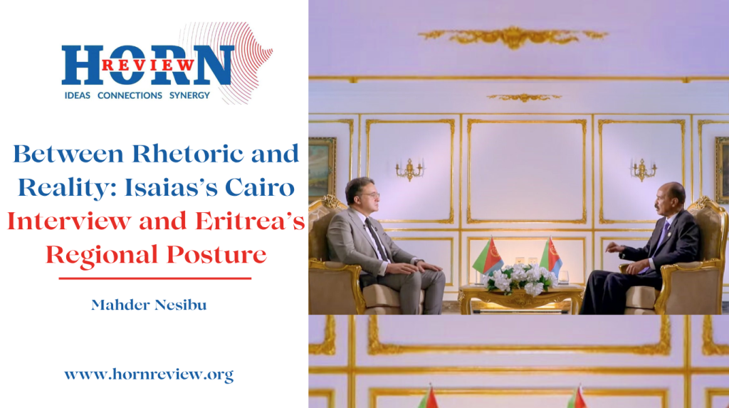 Between Rhetoric and Reality: Isaias’s Cairo Interview and Eritrea’s Regional Posture – HORN REVIEW